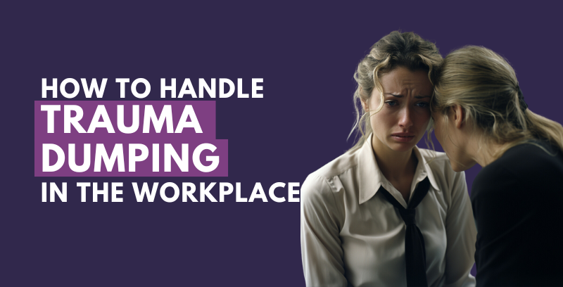 How to Handle Trauma Dumping in the Workplace: A Guide for HR Professionals